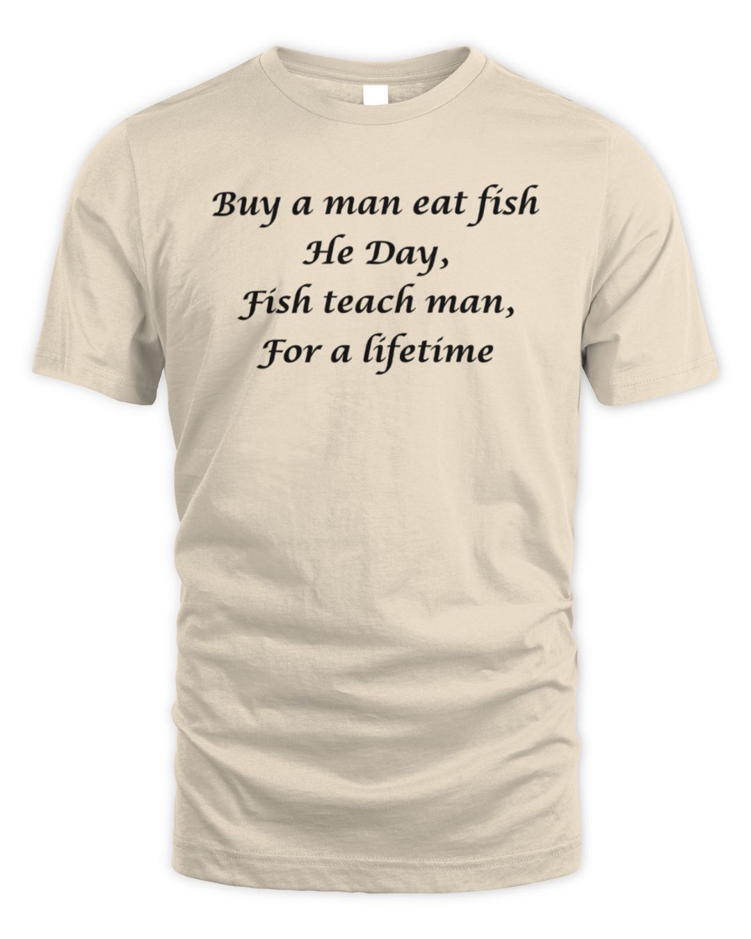 Buy A Man Eat Fish He Day, Fish Teach Man, For A Lifetime Shirts